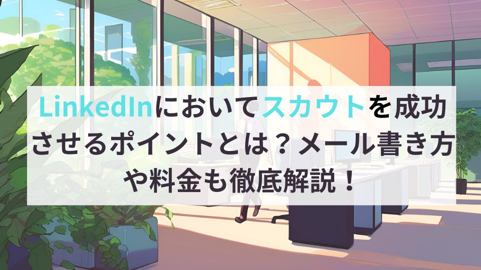 LinkedInにおいてスカウトを成功させるポイントとは？スカウトメールの書き方や料金も徹底解説！ | 企業の採用・人事を支援するメディア digireka