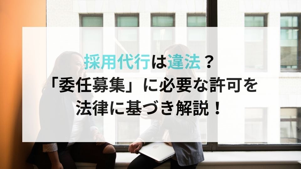採用代行は違法？「委任募集」に必要な許可を法律に基づき解説！ | 企業の採用・人事を支援するメディア digireka