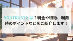 YOUTRUSTとは？料金や特徴、利用時のポイントなどをご紹介します！ | 企業の採用・人事を支援するメディア digireka