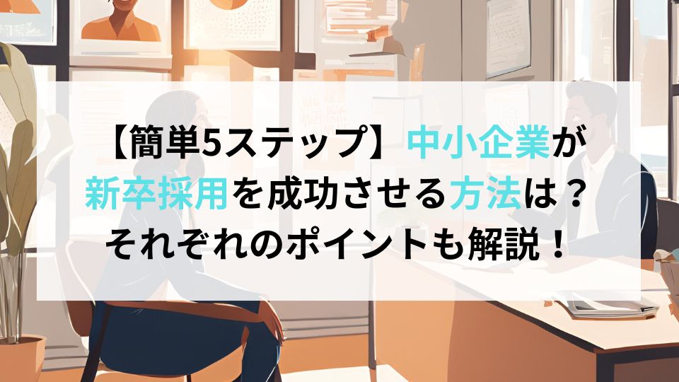 【簡単5ステップ】中小企業が新卒採用を成功させる方法は？それぞれのポイントも解説！ | 企業の採用・人事を支援するメディア digireka